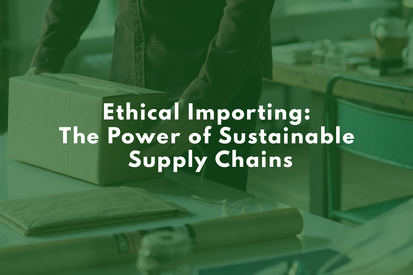 Ethical Importing: The Power of Sustainable Supply Chains